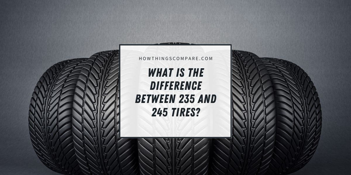 What Is The Difference Between 235 And 245 Tires Howthingscompare